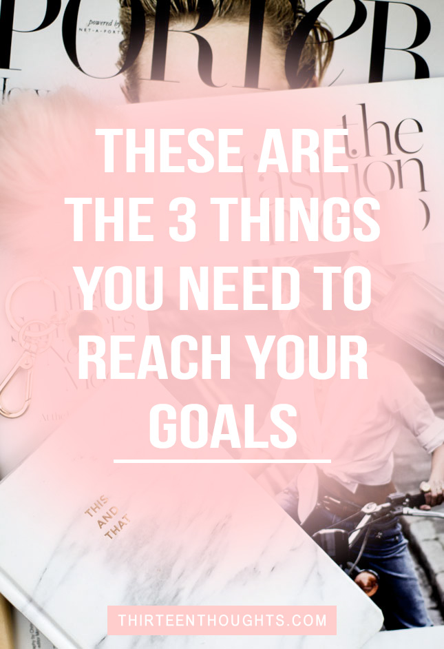 These are the 3 things you need to reach your goals - THIRTEEN THOUGHTS