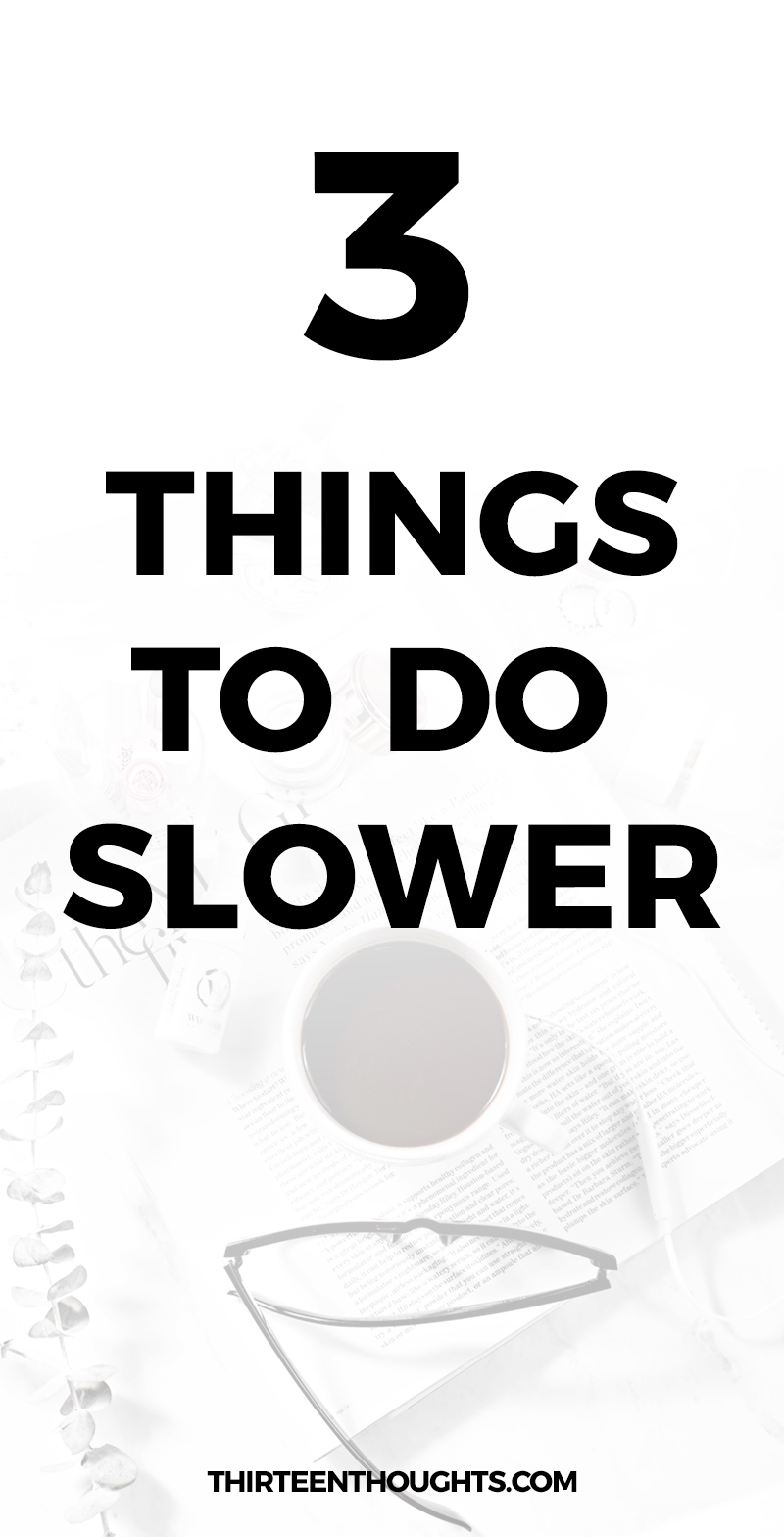3 Things to do Slower – THIRTEEN THOUGHTS