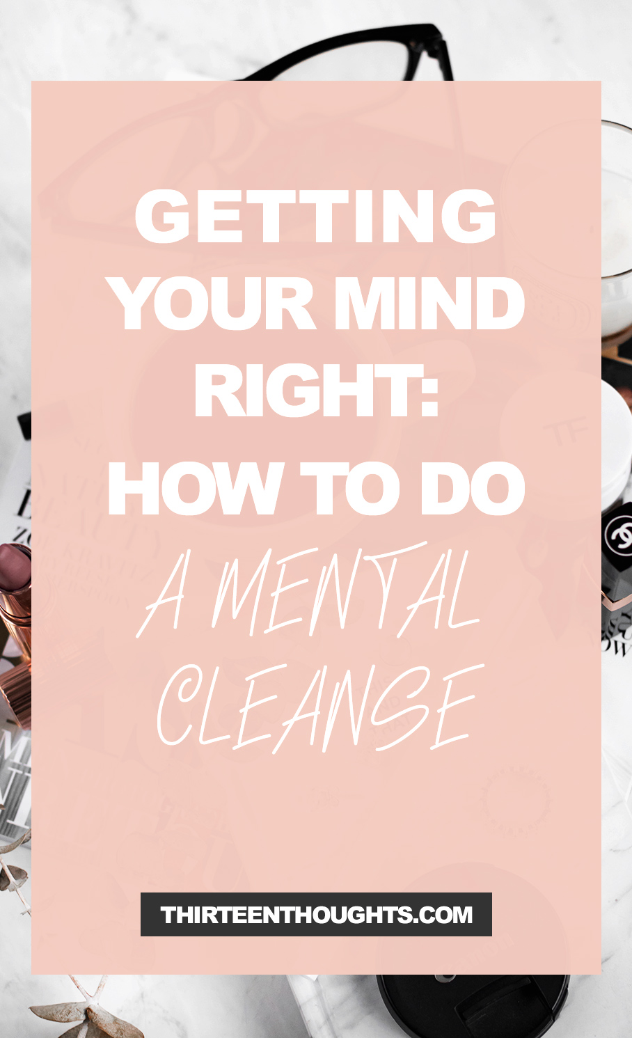 Getting Your Mind Right: How To Do a Mental Cleanse – THIRTEEN THOUGHTS